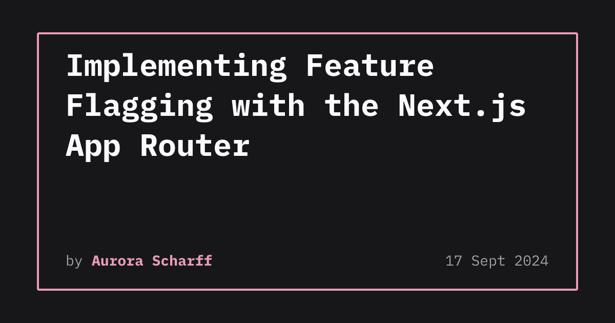 Implementing Feature Flagging with the Next.js App Router | Aurora Scharff